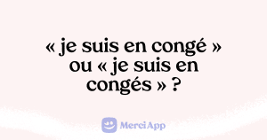Écrit-on « je suis en congé » ou « je suis en congés » ? • MerciApp