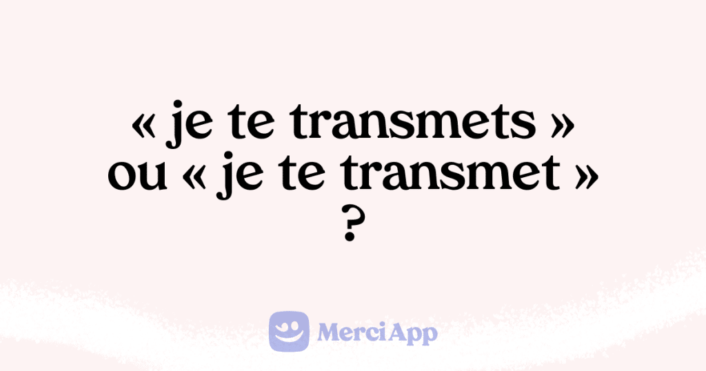 Écrit-on « je te transmets » ou « je te transmet » ? • MerciApp