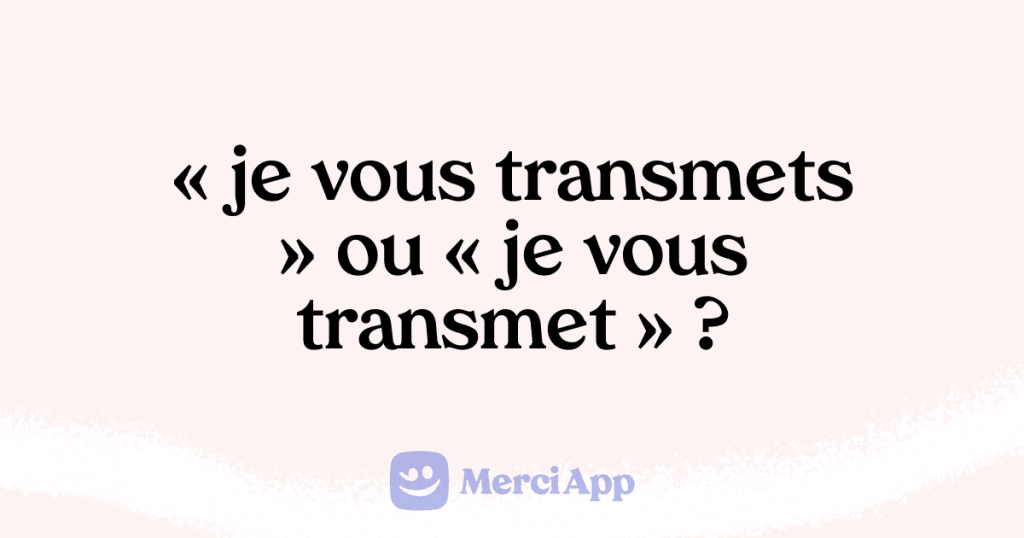 Écrit-on « je vous transmets » ou « je vous transmet » ? • MerciApp
