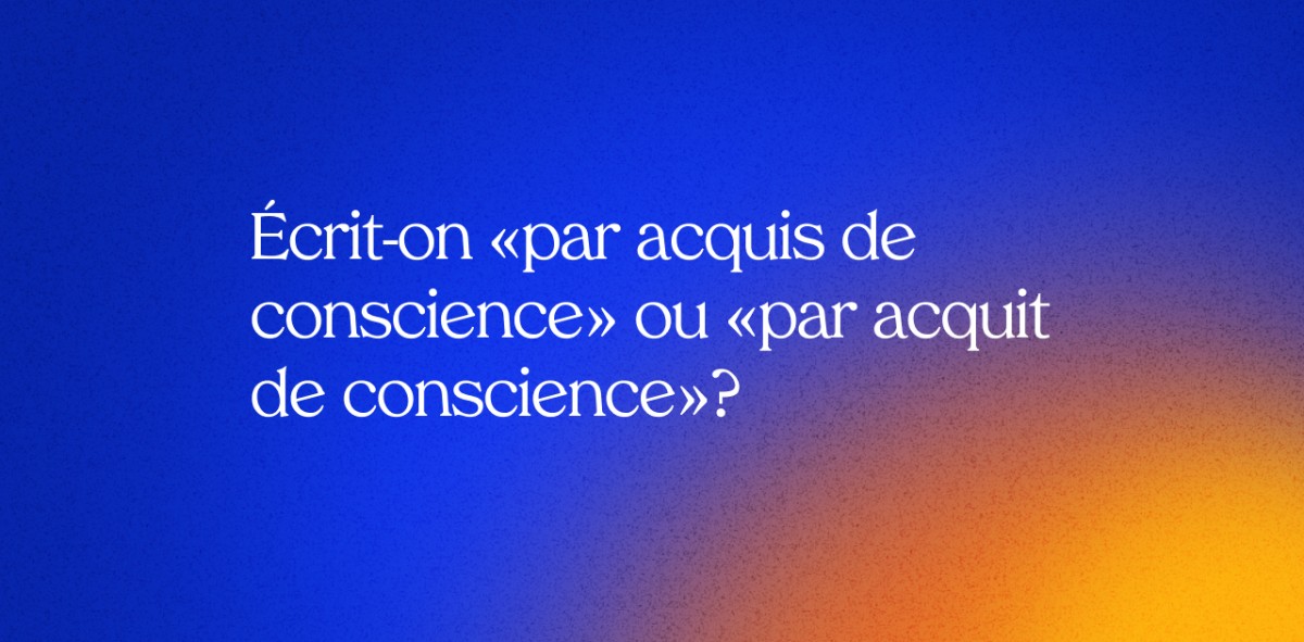 Écrit-on « par acquis de conscience » ou « par acquit de conscience ...